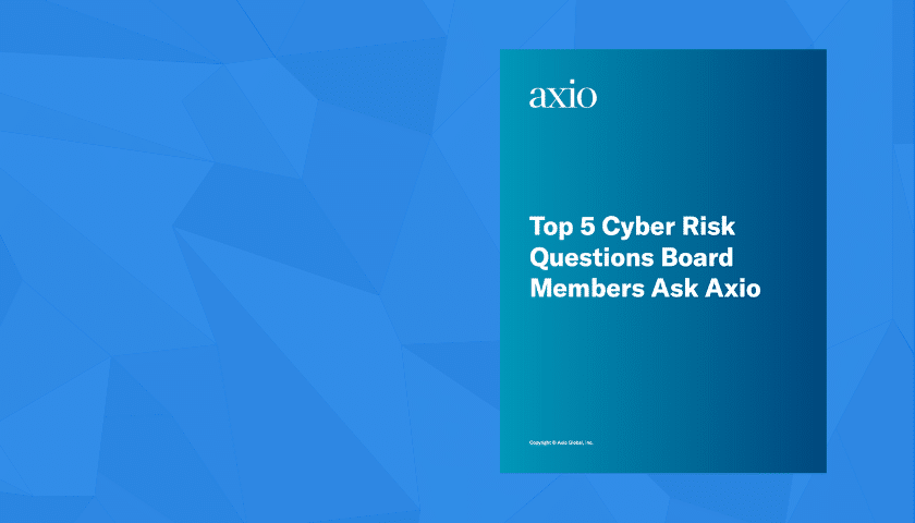 Top 5 Cyber Risk Questions Board Members Ask Axio eBook | Axio Top 5 Cyber Risk Questions Board Members Ask Axio eBook | Axio