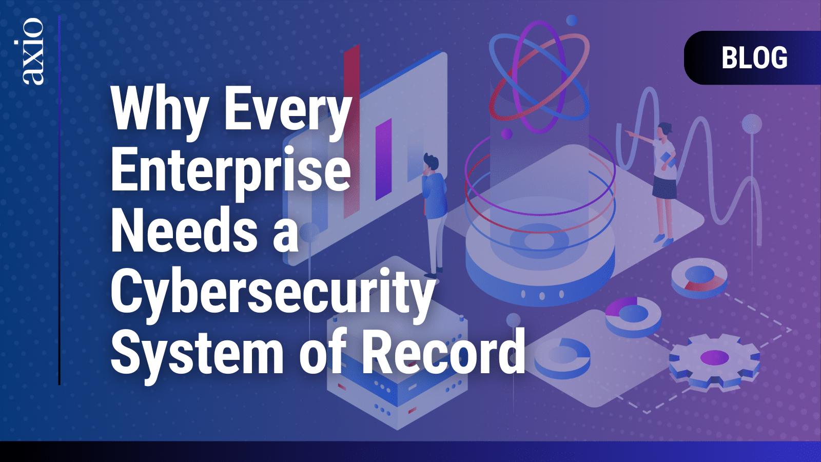 Why Enterprises Need a Cybersecurity System of Record | Axio Insights